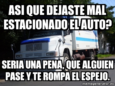 Meme Personalizado - ASI que dejaste mal estacionado el auto? Seria una ...