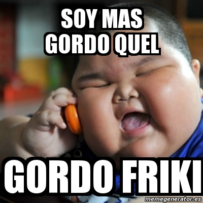 Meme fat chinese kid - soy mas gordo quel gordo friki - 2612382