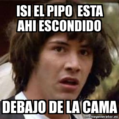 Meme Keanu Reeves - isi el pipo esta ahi escondido debajo de la cama ...
