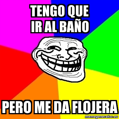 Meme Troll - tengo que ir al baÃ±o pero me da flojera - 2614887