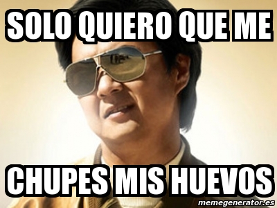 Meme Personalizado - solo quiero que me chupes mis huevos - 2615382