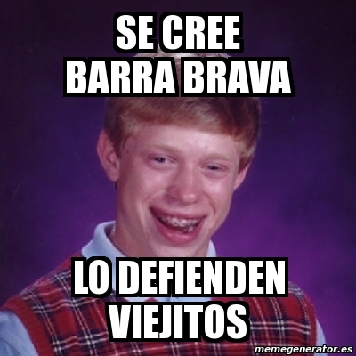 Meme Bad Luck Brian - SE CREE BARRA BRAVA LO DEFIENDEN VIEJITOS - 2616813