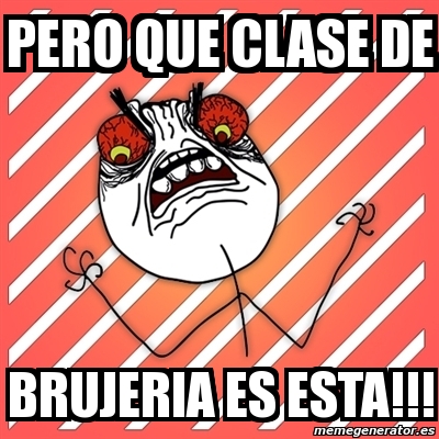 Meme I Hate - pero que clase de brujeria es esta!!! - 2617400