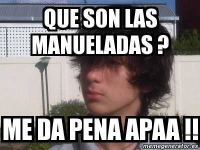 Meme Personalizado - Que son las manueladas ? me da pena apaa !! - 2618201