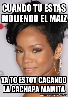 Meme Personalizado - Cuando tu estas moliendo el maiz ya to estoy ...