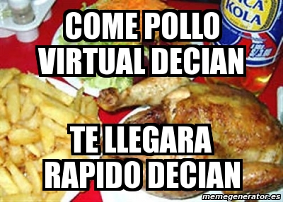 Meme Personalizado - come pollo virtual decian te llegara rapido decian ...