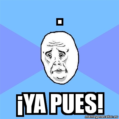 Meme Okay Guy - . Â¡Ya pues! - 2619450