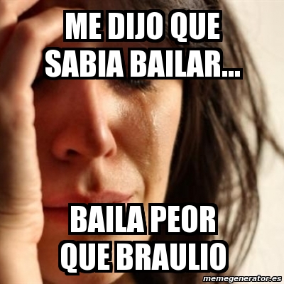 Meme Problems - me dijo que sabia bailar... baila peor que braulio ...