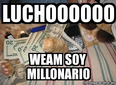 Meme Personalizado - luchoooooo weam soy millonario - 2622566