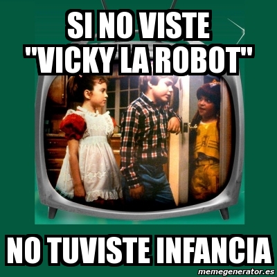 Meme Personalizado - si no viste "vicky la robot" no tuviste infancia ...