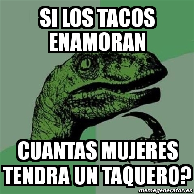 Meme Filosoraptor - si los tacos enamoran cuantas mujeres tendra un ...