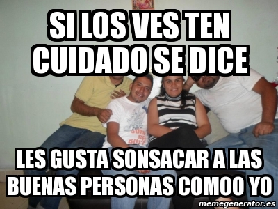 Meme Personalizado - si los ves ten cuidado se dice les gusta sonsacar ...