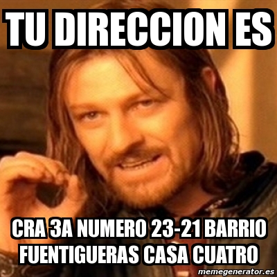 Meme Boromir - Tu Direccion Es cra 3A numero 23-21 Barrio Fuentigueras ...