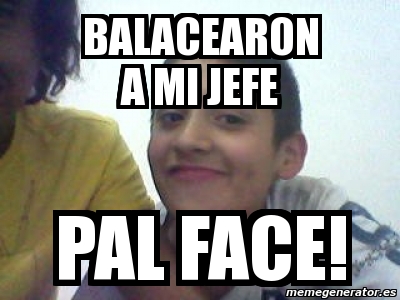 Meme Personalizado - Balacearon a mi jefe Pal face! - 2625454