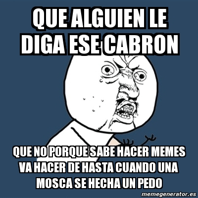 Meme Y U No - que alguien le diga ese cabron que no porque sabe hacer ...