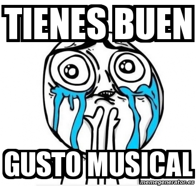 Meme Personalizado - tienes buen gusto musical - 2627368