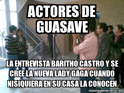 Meme Personalizado - ACTORES DE GUASAVE la entrevista baritho castro y ...
