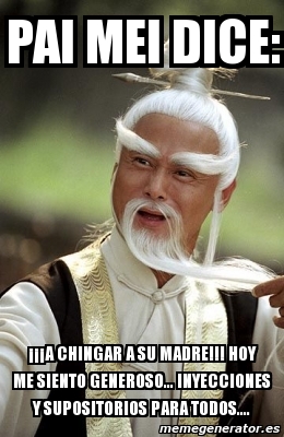 Meme Personalizado - PAI MEI DICE: Â¡Â¡Â¡a chingar a su madre!!! hoy me ...