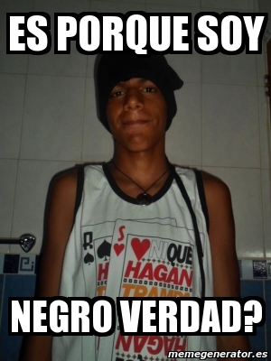 Meme Personalizado - es porque soy negro verdad? - 2628914