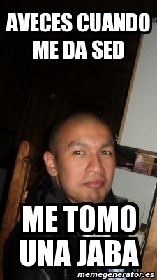 Meme Personalizado - Aveces cuando me da sed me tomo una jaba - 2629565