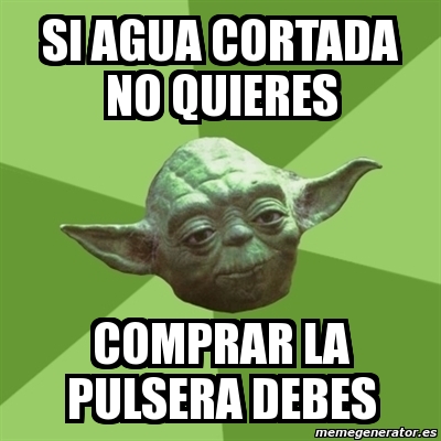Meme Yoda - SI AGUA CORTADA NO QUIERES COMPRAR LA PULSERA DEBES - 2630075