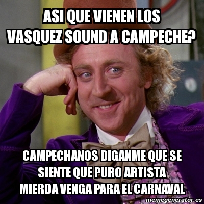 Meme Willy Wonka - Asi que vienen los vasquez sound a campeche ...