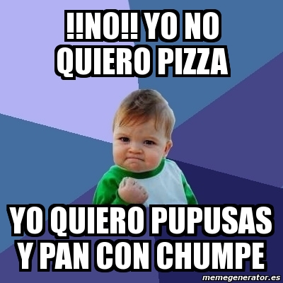 Meme Bebe Exitoso - !!NO!! Yo no quiero Pizza Yo quiero Pupusas y pan ...