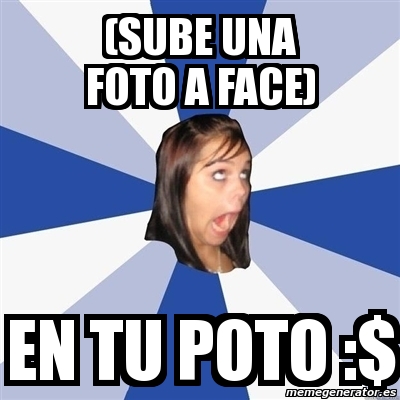 Meme Annoying Facebook Girl - (sube una foto a face) en tu poto ...