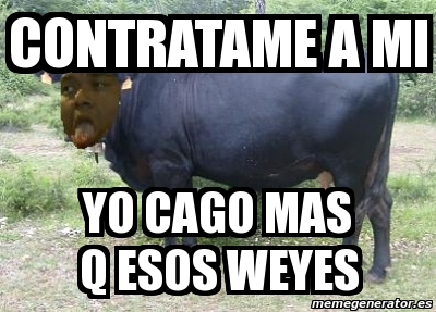 Meme Personalizado - contratame a mi yo cago mas q esos weyes - 2635086