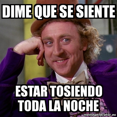 Meme Willy Wonka - dime que se siente estar tosiendo toda la noche ...