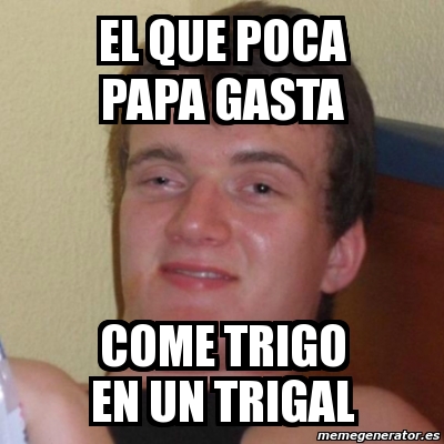 Meme Stoner Stanley - el que poca papa gasta come trigo en un trigal ...