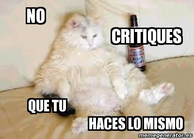 Meme Personalizado - No critiques que tu haces lo mismo - 2636671