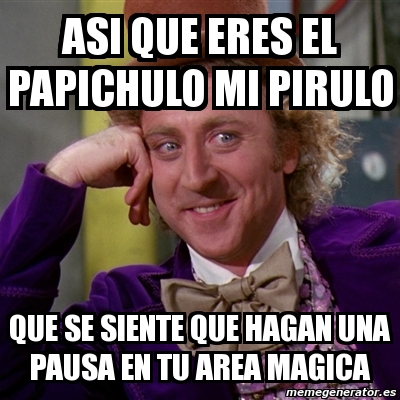 Meme Willy Wonka - asi que eres el papichulo mi pirulo que se siente ...