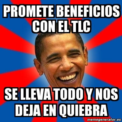 Meme Obama - promete beneficios con el tlc se lleva todo y nos deja en ...