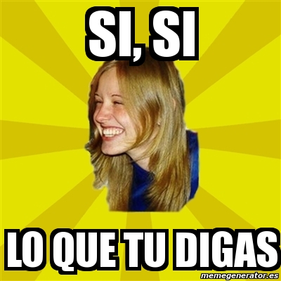 Meme Trologirl - si, si lo que tu digas - 2638046