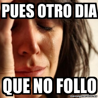 Meme Problems - Pues otro dia Que no follo - 2638333