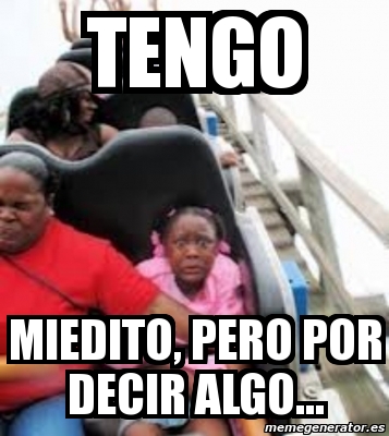 Meme Personalizado - Tengo Miedito, pero pOr decir Algo... - 2639275