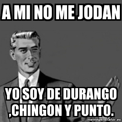 Meme Correction Guy - a mi no me jodan yo soy de durango ,chingon y ...