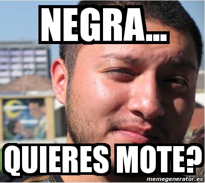 Meme Personalizado - NEGRA... QUIERES MOTE? - 2639870