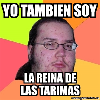 Meme Friki - Yo tambien soy La reina de las tarimas - 2648018
