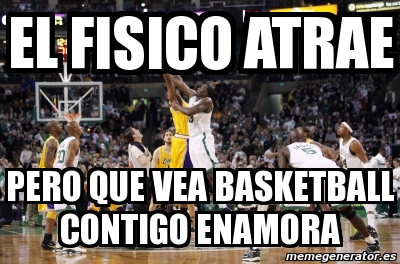 Meme Personalizado - el fisico atrae pero que vea basketball contigo ...