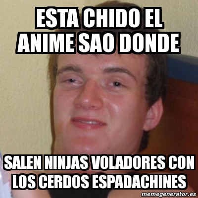 Meme Stoner Stanley - Esta chido el anime sao donde salen ninjas ...