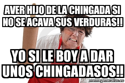 Meme Personalizado - aver hijo de la chingada si no se acava sus ...