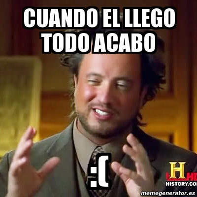 Meme Ancient Aliens - Cuando el llego todo acabo :( - 2651441