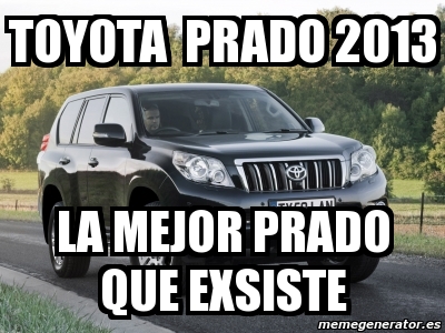 Meme Personalizado - TOYOTA PRADO 2013 LA MEJOR PRADO QUE EXSISTE - 2652850
