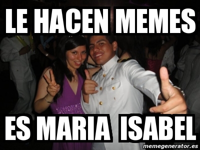 Meme Personalizado - LE HACEN MEMES ES MARIA ISABEL - 2652891