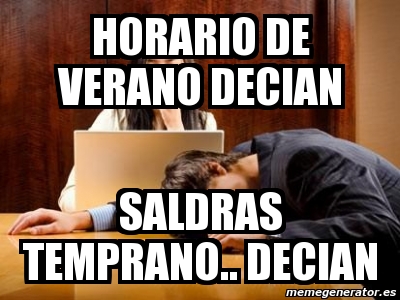 Meme Personalizado - horario de verano decian saldras temprano.. decian ...