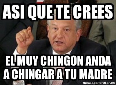 Meme Personalizado - asi que te crees el muy chingon anda a chingar a ...