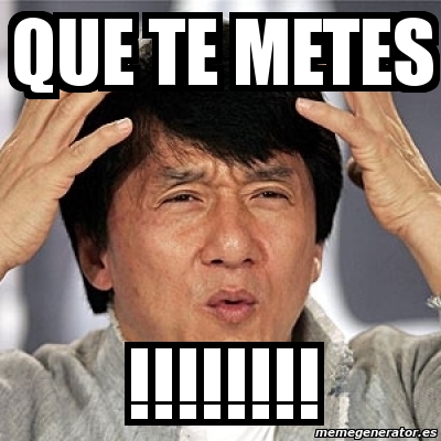 Meme Jackie Chan - QUE TE METES !!!!!!!! - 2655710