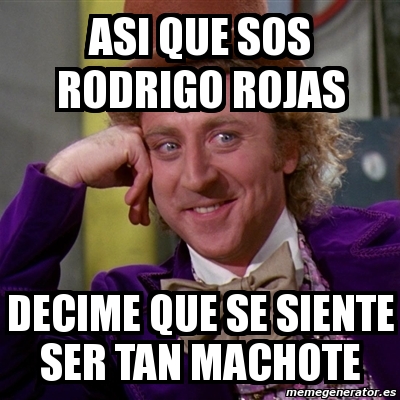 Meme Willy Wonka - asi que sos rodrigo rojas decime que se siente ser ...